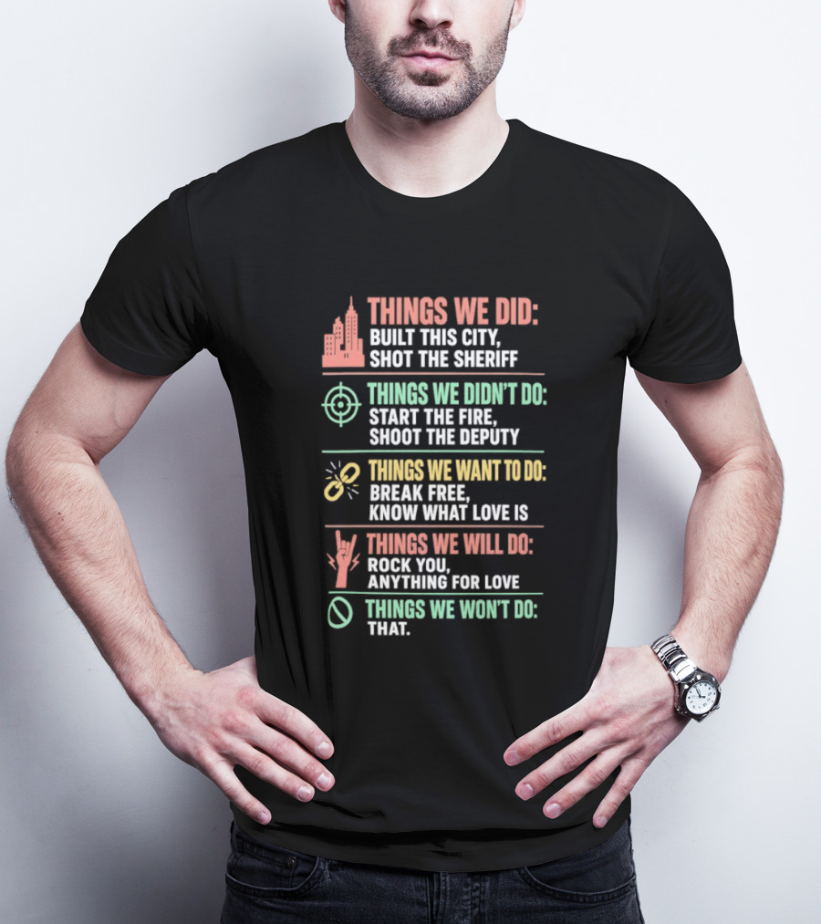 Things We Did Built This City Shot The Sheriff Didn't Do Start The Fire Want To Do Break Free Will Do Rock You T-Shirt