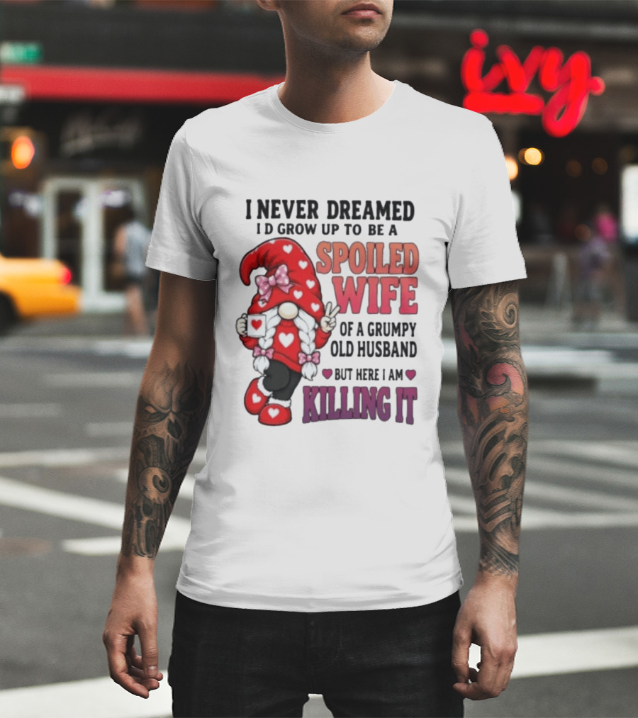 I Never Dreamed I'd Grow Up To Be A Spoiled Wife Of A Grumpy Old Husband Gnome Killing It T-Shirt