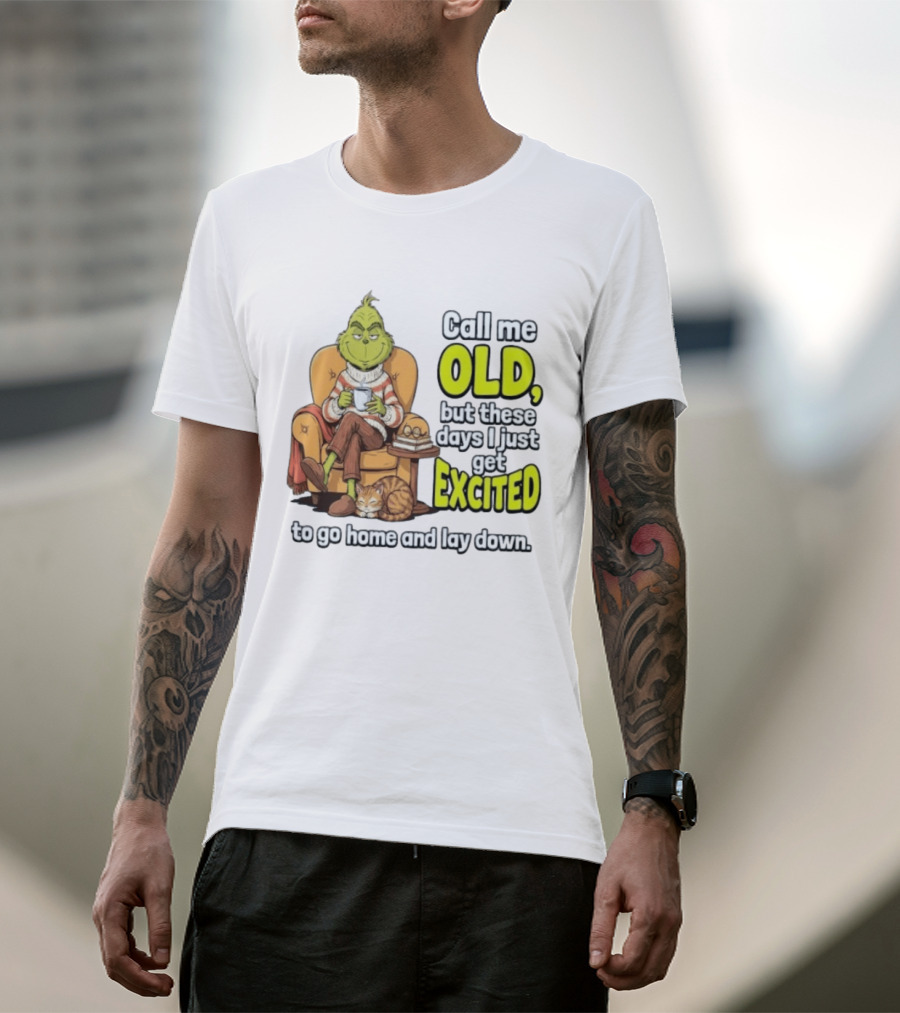 Call Me Old But These Days I Just Get Excited To Go Home And Lay Down Grinch T-Shirt
