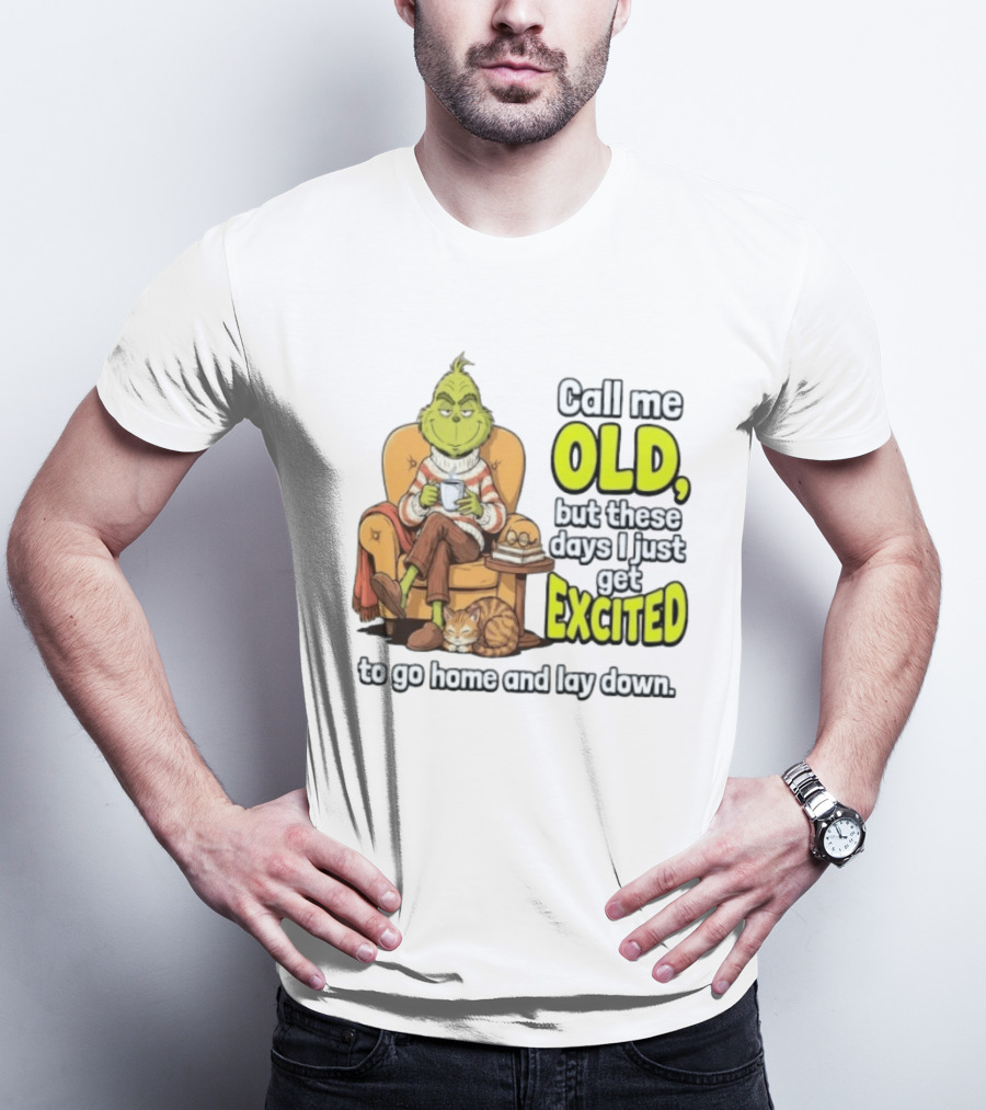 Call Me Old But These Days I Just Get Excited To Go Home And Lay Down Grinch T-Shirt