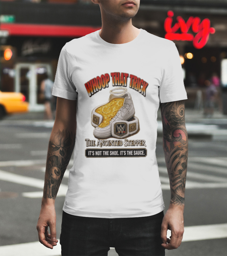Whoop That Trick WWE The Anointed Stepper It's Not The Shoe It's The Sauce T-Shirt