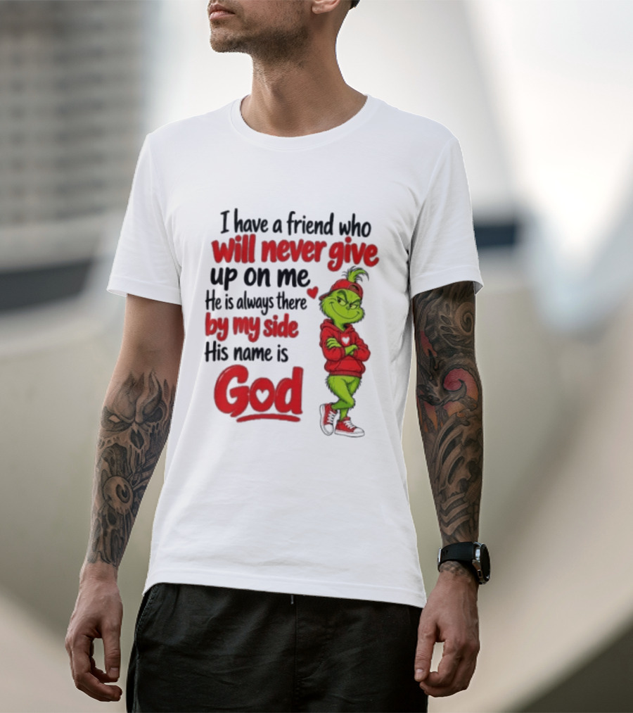 I Have A Friend Who Will Never Give Up On Me His Name Is God Grinch By My Side T-Shirt