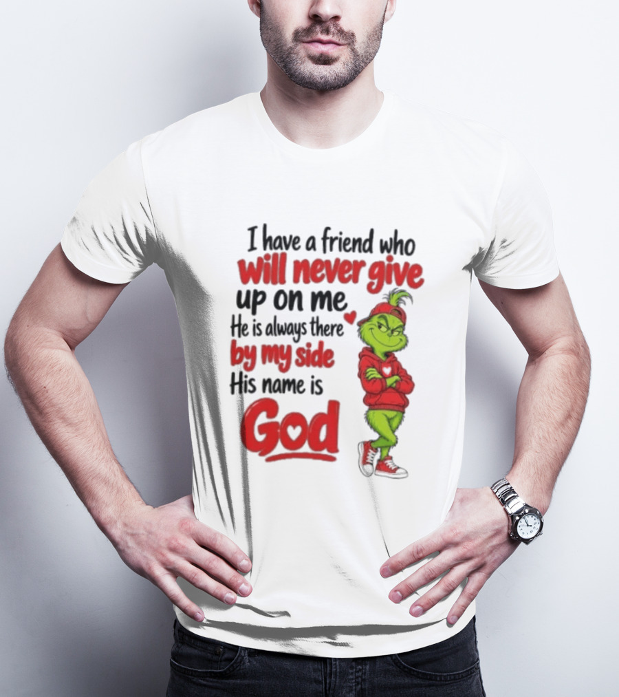I Have A Friend Who Will Never Give Up On Me His Name Is God Grinch By My Side T-Shirt