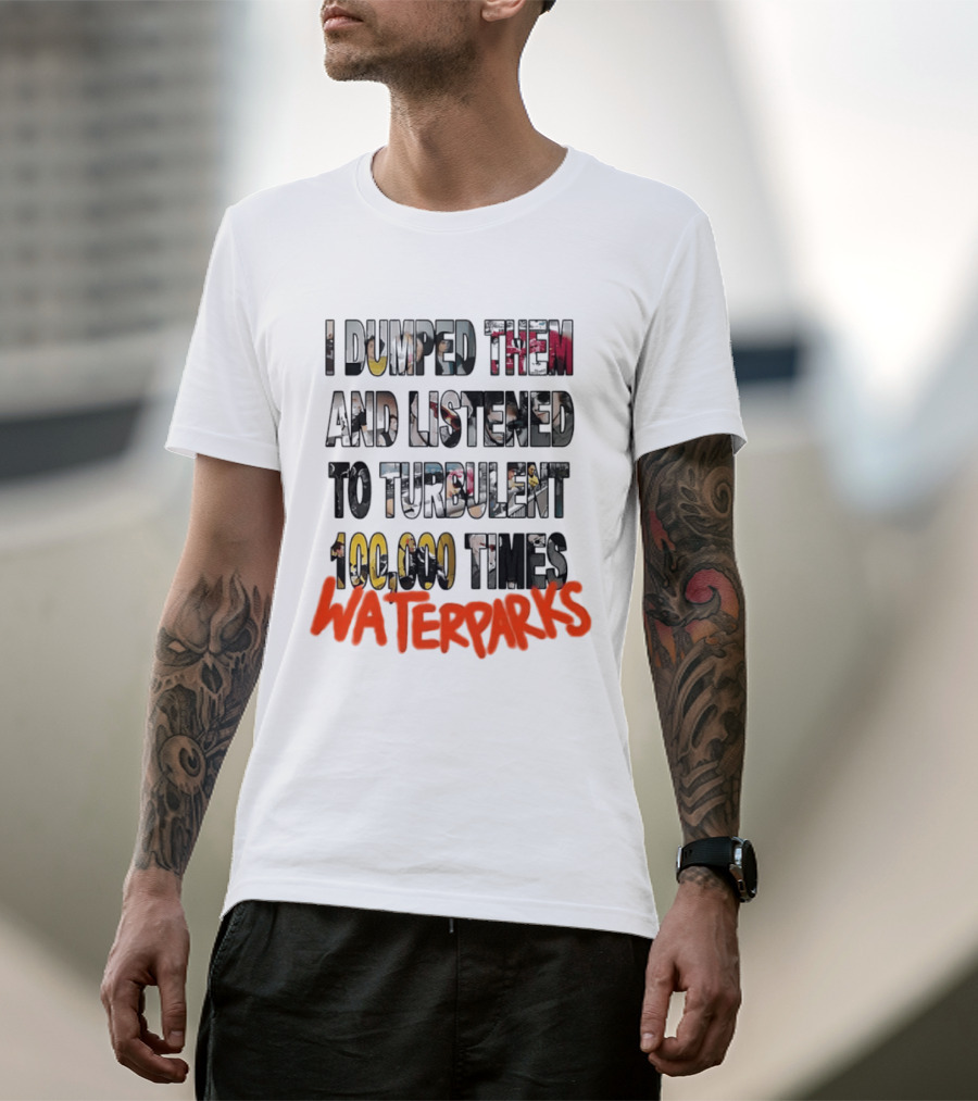I Dumped Them And Listened To Turbulent 100000 Times Waterparks T-Shirt