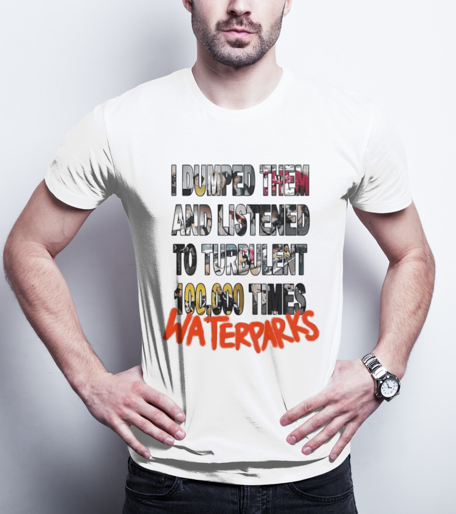 I Dumped Them And Listened To Turbulent 100000 Times Waterparks T-Shirt