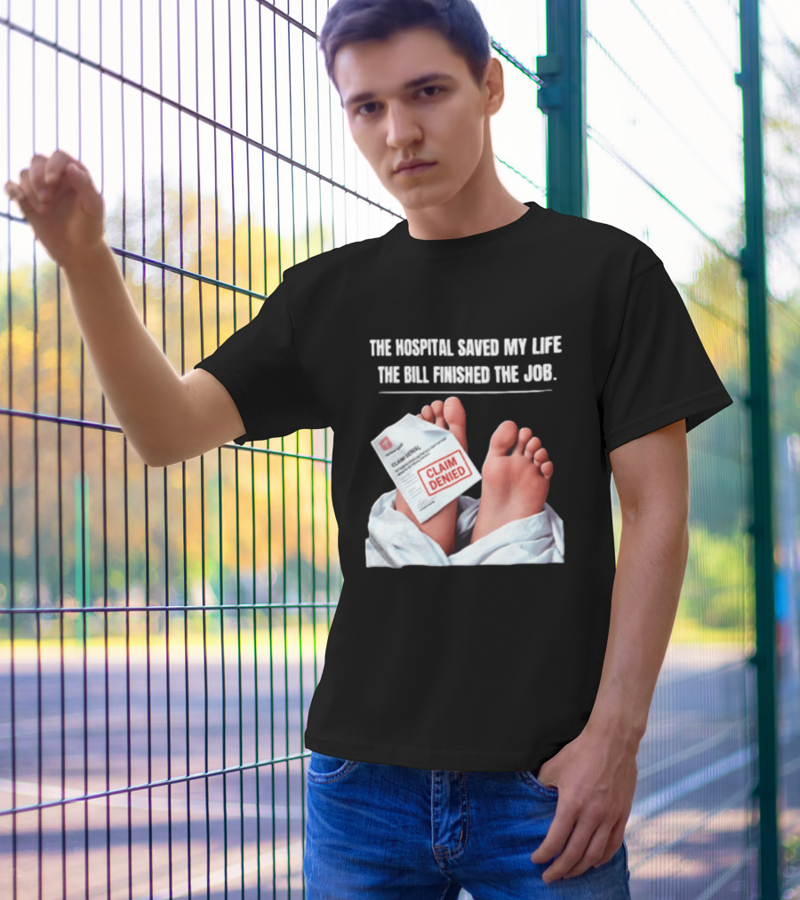 The Hospital Saved My Life The Bill Finished The Job Claim Denied T-Shirt