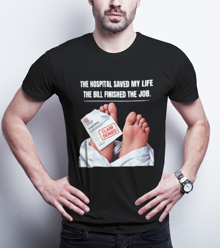 The Hospital Saved My Life The Bill Finished The Job Claim Denied T-Shirt