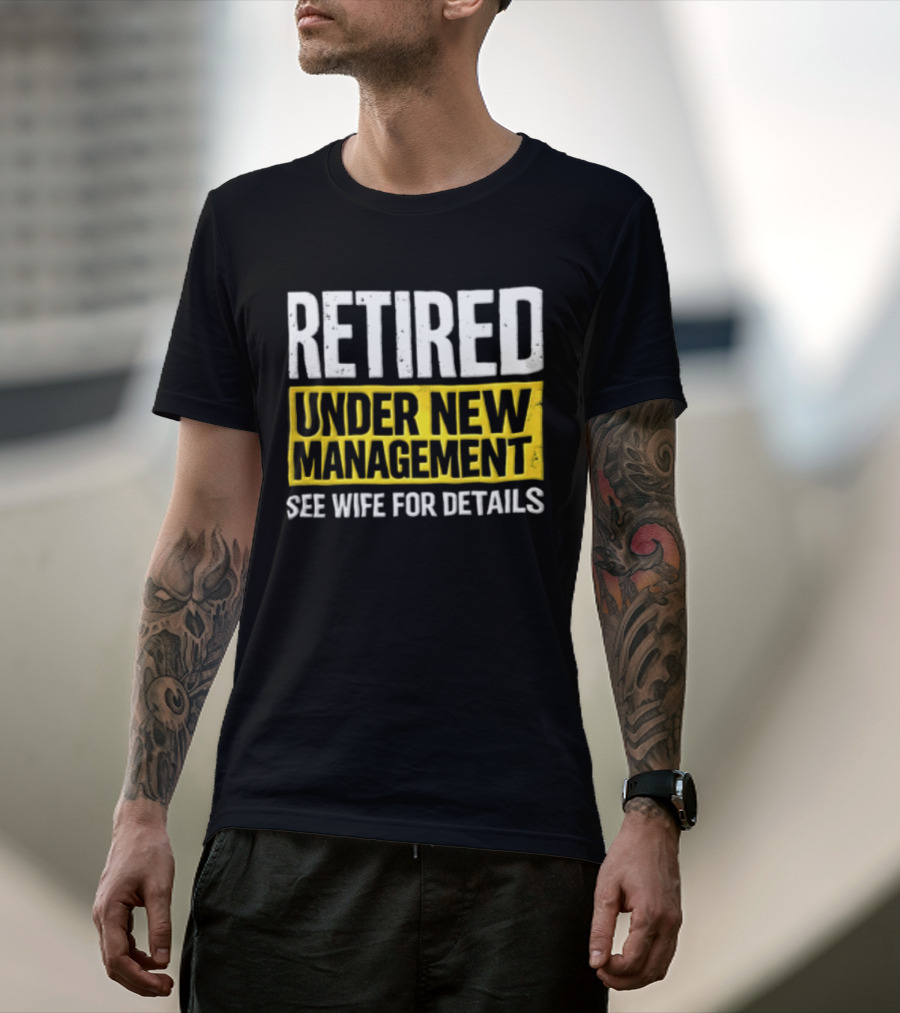 Retired Under New Management See Wife For Details T-Shirt