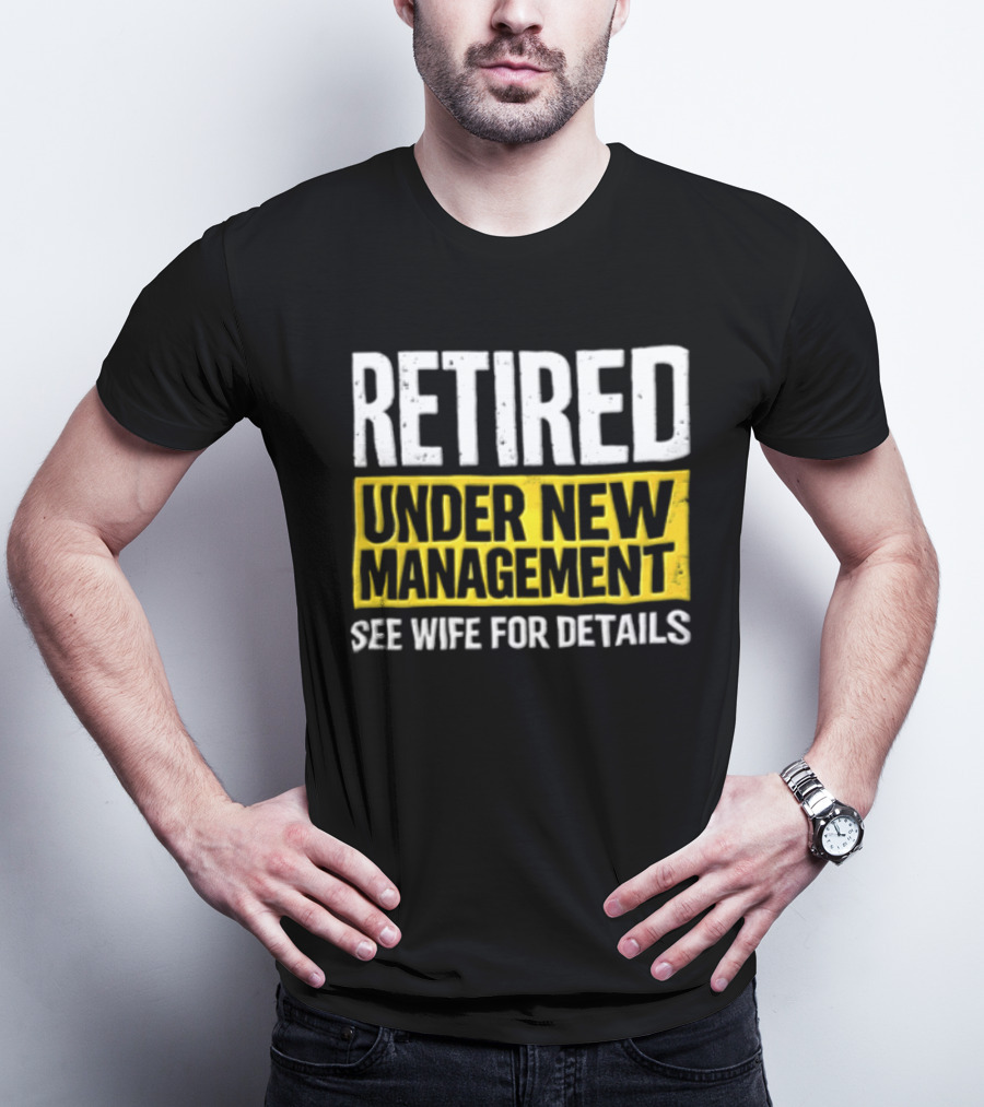 Retired Under New Management See Wife For Details T-Shirt