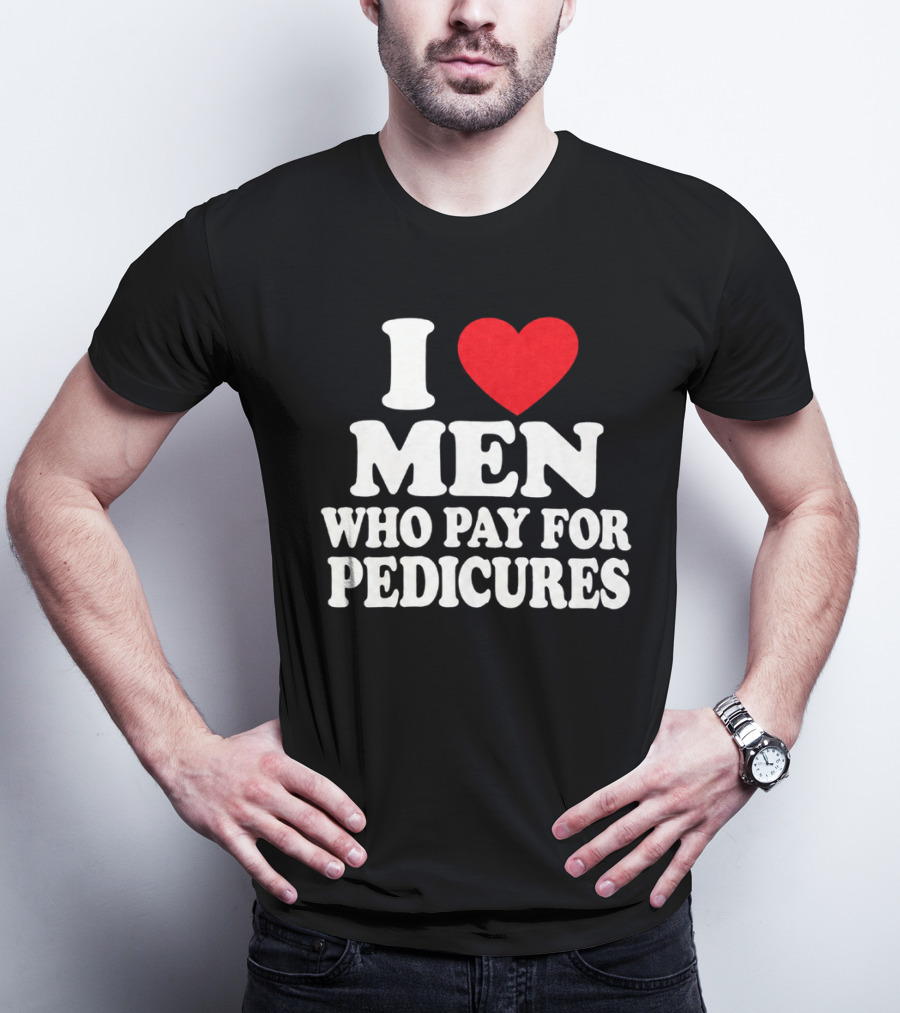 I Love Men Who Pay For Pedicures T-Shirt