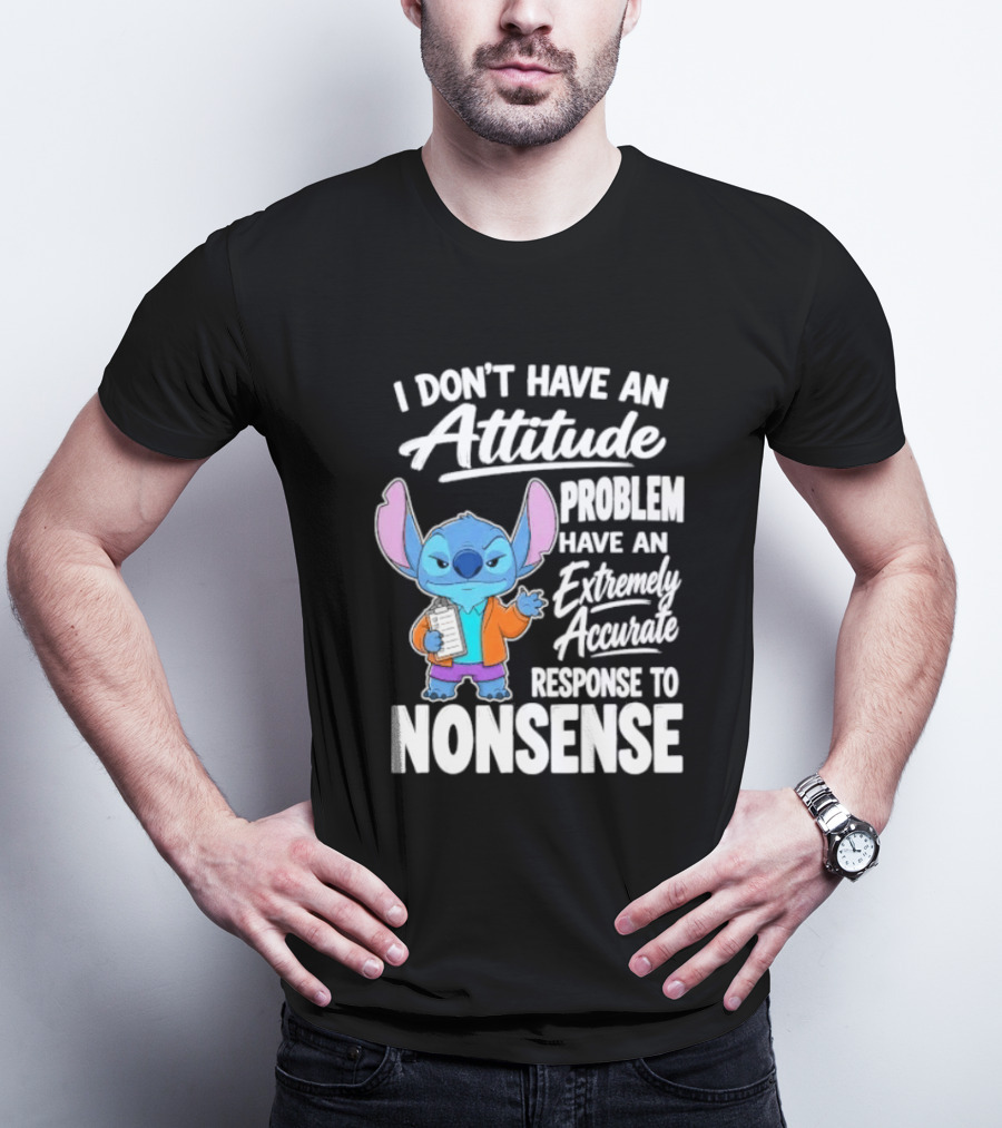 Stitch I Don't Have An Attitude Problem Extremely Accurate Response To Nonsense T-Shirt