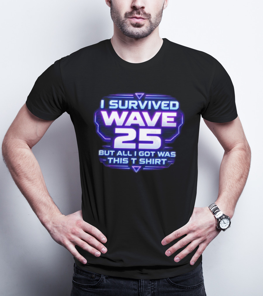 I Survived Wave 25 But All I Got Was This T T-Shirt