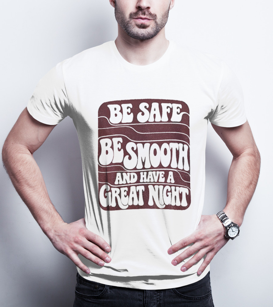 Be Safe Be Smooth And Have A Great Night T-Shirt