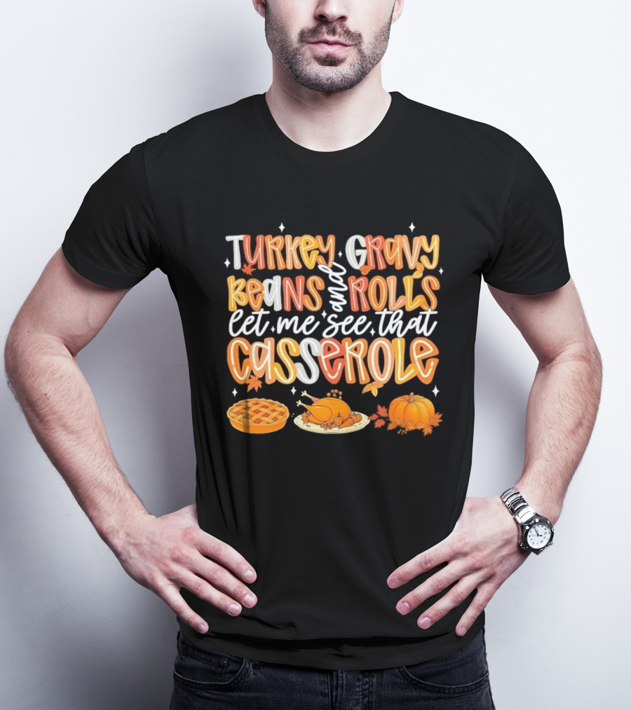 Turkey Gravy Beans And Rolls Let Me See That Casserole Thanksgiving Fun T-Shirt