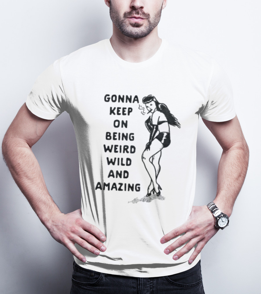 Gonna Keep On Being Weird Wild And Amazing Pin Up Girl T-Shirt