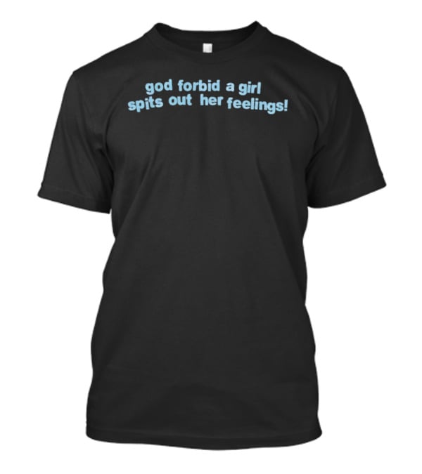 God Forbid A Girl Spits Out Her Feelings T-Shirt
