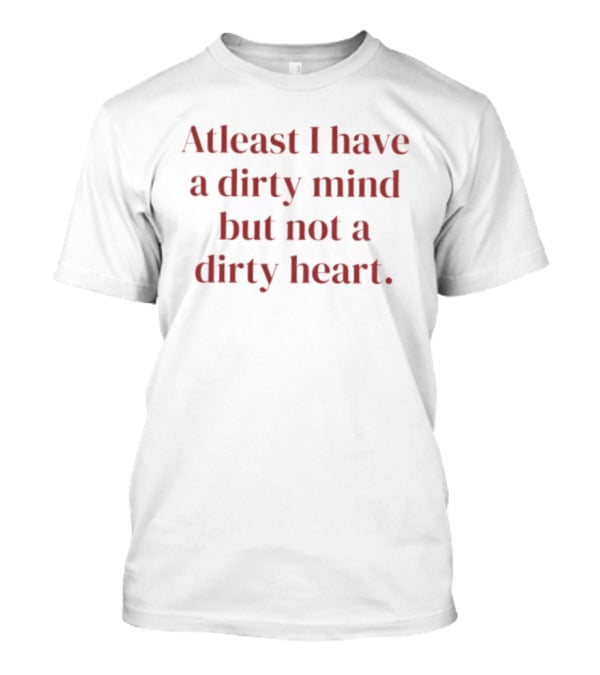 At Least I Have A Dirty Mind But Not A Dirty Heart T-Shirt