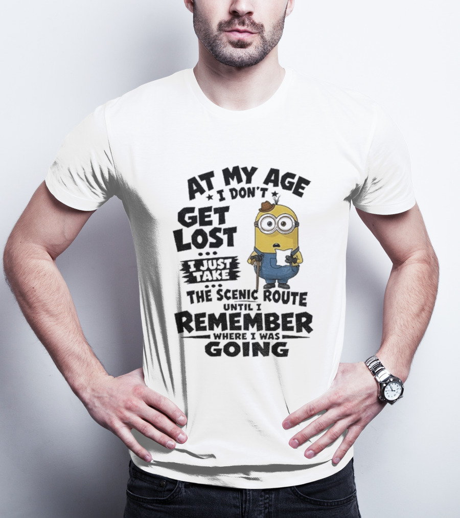 At My Age I Don't Get Lost I Just Take The Scenic Route Until I Remember Where I Was Going Minion T-Shirt