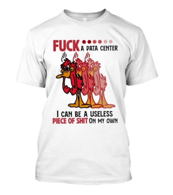 Fuck A Data Center I Can Be A Useless Piece Of Shit On My Own Cartoon Bird Illustration Multicolored Layers T-Shirt