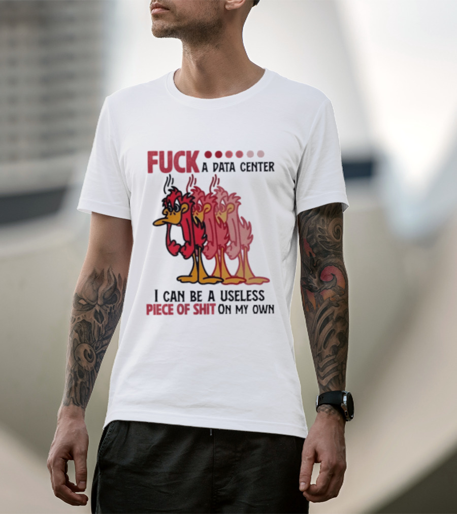 Fuck A Data Center I Can Be A Useless Piece Of Shit On My Own Cartoon Bird Illustration Multicolored Layers T-Shirt