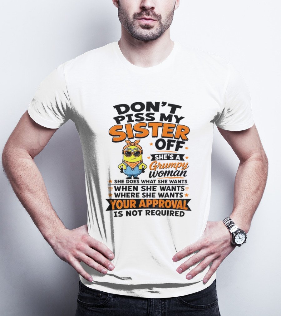 Minion Don't Piss My Sister Off She's A Grumpy Woman Your Approval Is Not Required T-Shirt