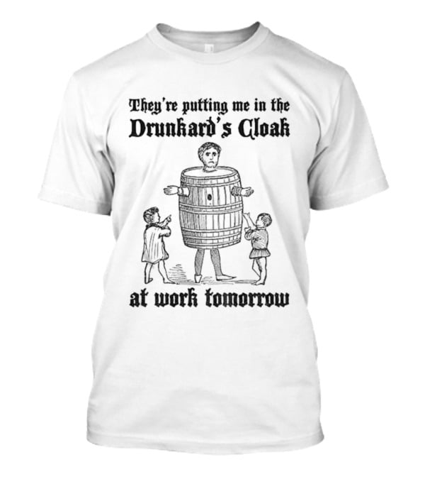 They're Putting Me In The Drunkard's Cloak At Work Tomorrow Humorous T-Shirt