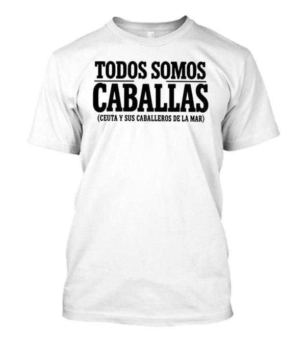Todos Somos Caballas Ceuta Y Sus Caballeros De La Mar T-Shirt