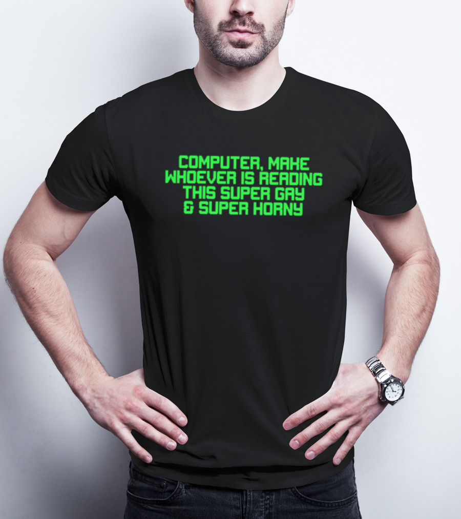 Computer Make Whoever Is Reading This Super Gay And Super Horny T-Shirt
