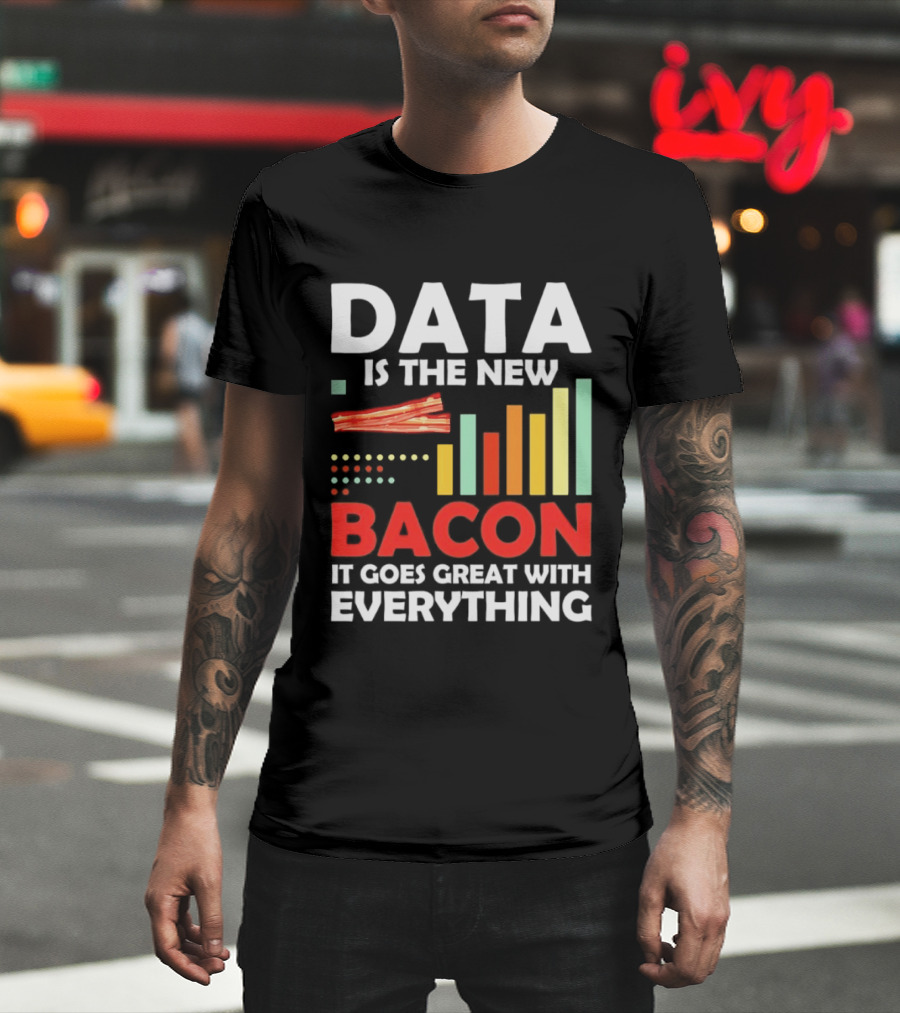 Data Is The New Bacon It Goes Great With Everything Chart And Bars T-Shirt
