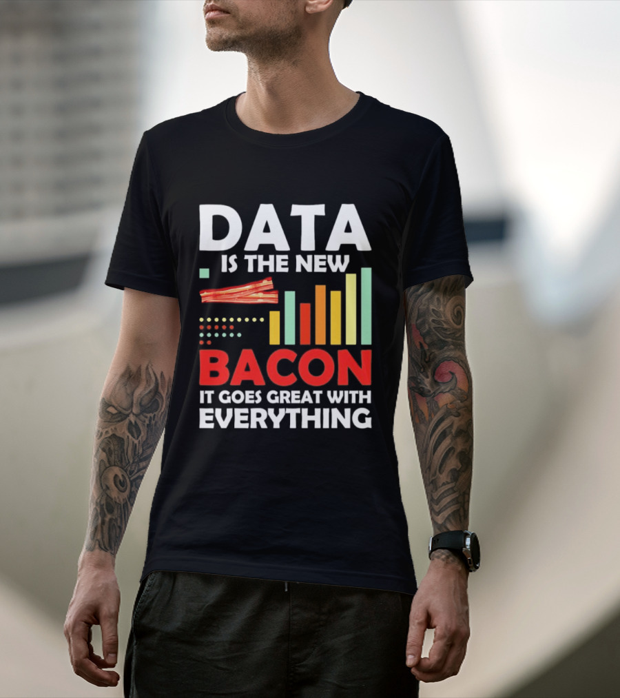 Data Is The New Bacon It Goes Great With Everything Chart And Bars T-Shirt