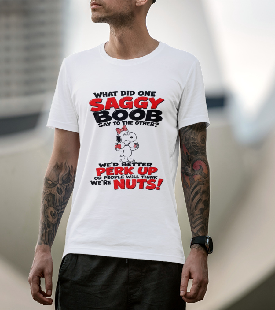 What Did One Saggy Boob Say To The Other Perk Up Or People Will Think We're Nuts Snoopy T-Shirt