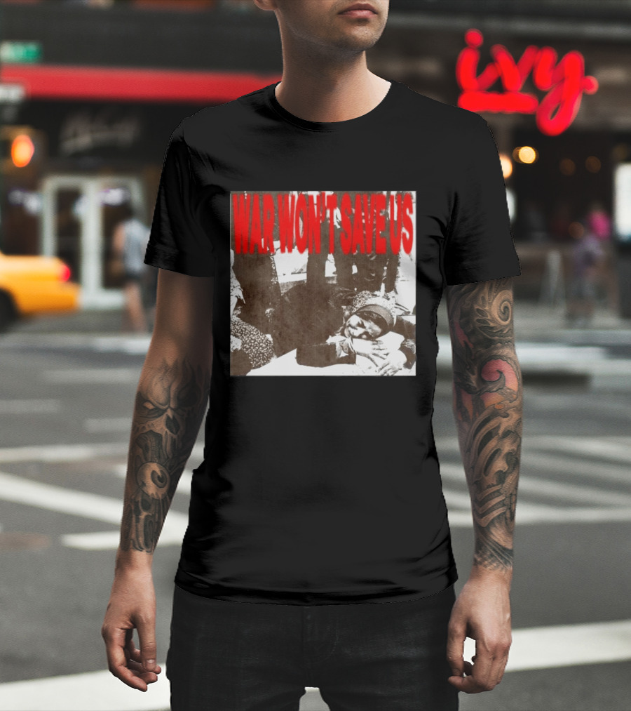 War Won't Save Us Anti War Protest Activism Powerful Message T-Shirt
