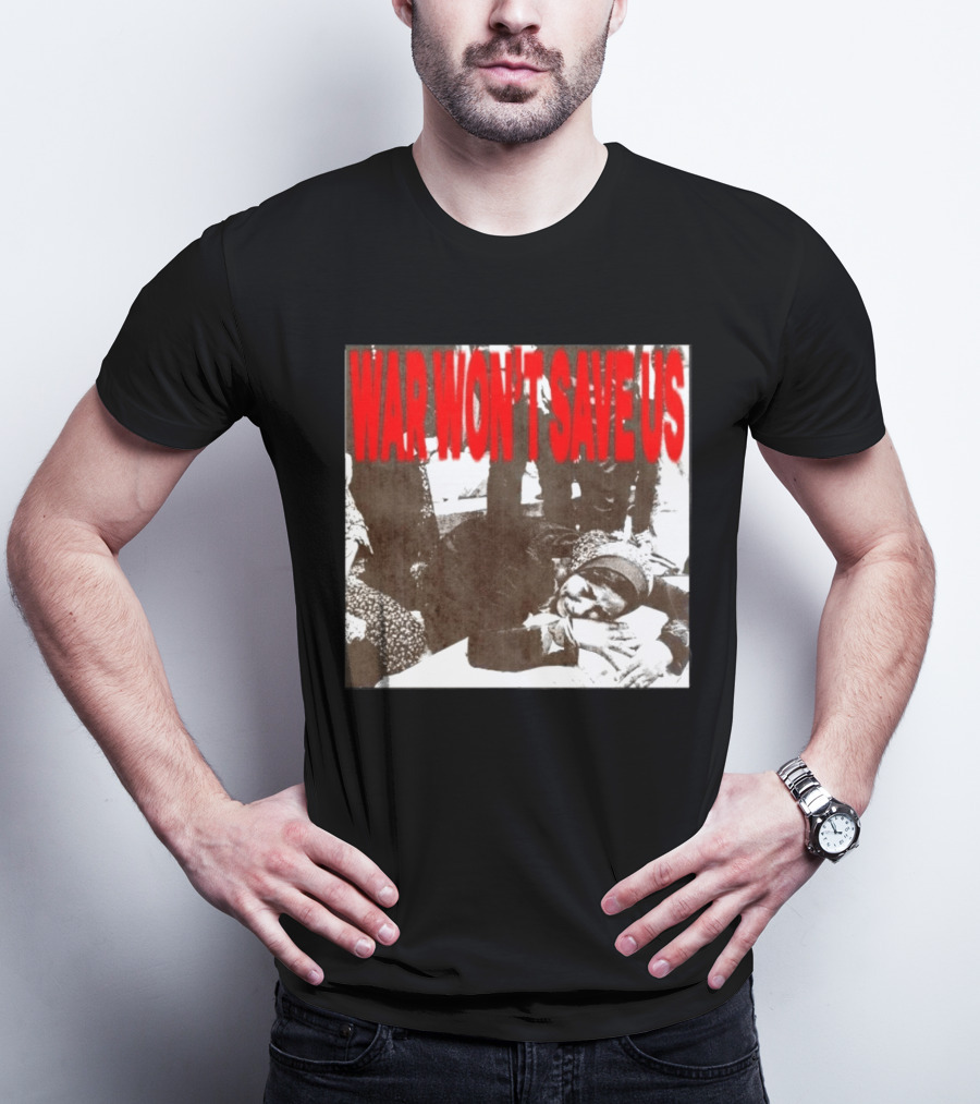 War Won't Save Us Anti War Protest Activism Powerful Message T-Shirt