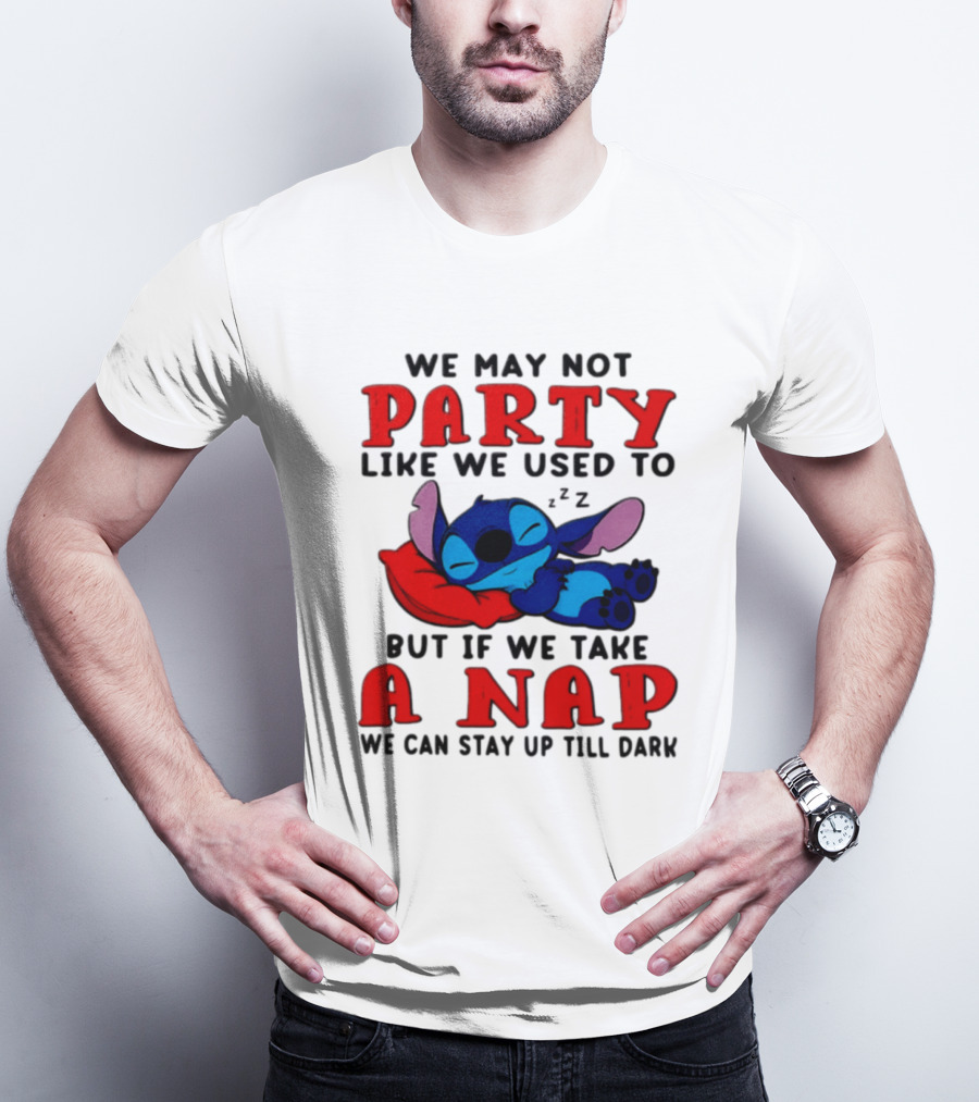 We May Not Party Like We Used To Stitch Disney But If We Take A Nap We Can Stay Up Till Dark T-Shirt