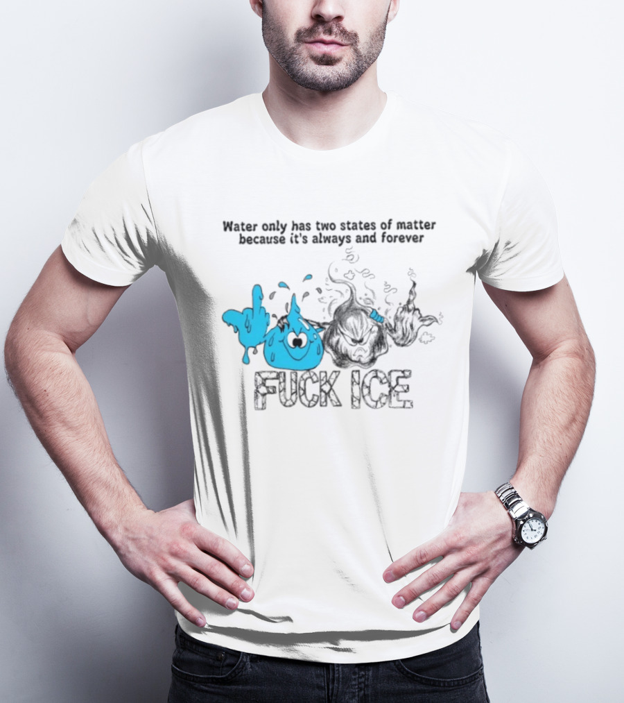 Water Only Has Two States Of Matter Always And Forever Fuck Ice T-Shirt