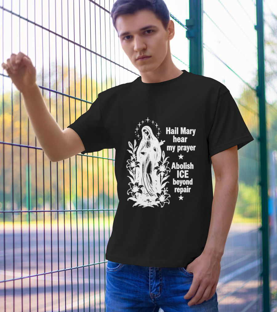 Hail Mary Hear My Prayer Abolish ICE Beyond Repair Religious Solidarity T-Shirt
