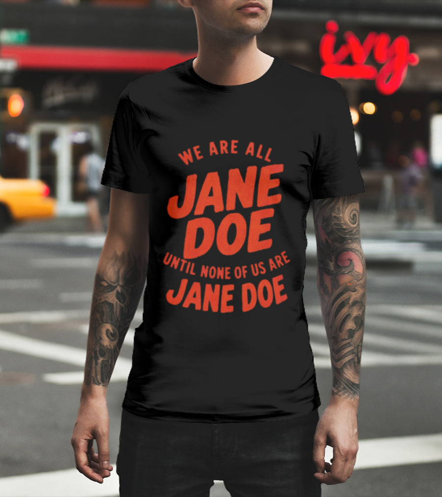 We Are All Jane Doe Until None Of Us Are Jane Doe T-Shirt