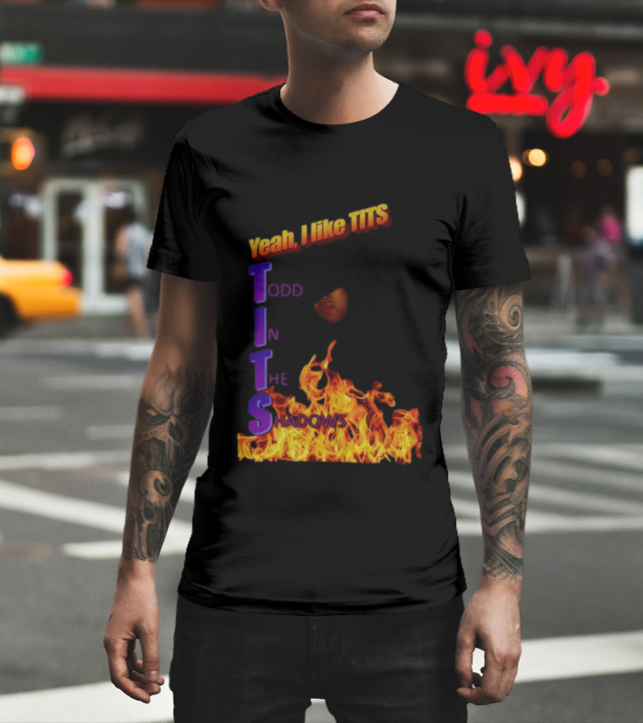 Yeah I Like Tits Todd In The Shadows Flames T-Shirt