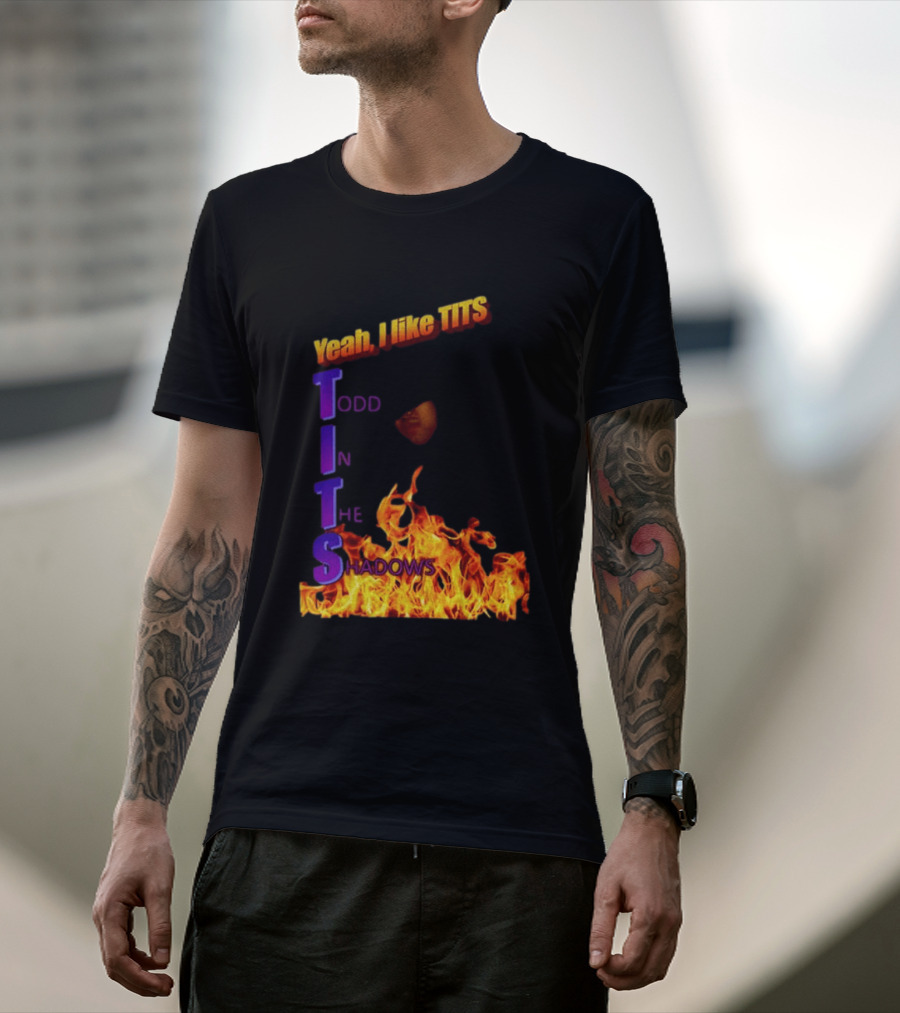 Yeah I Like Tits Todd In The Shadows Flames T-Shirt