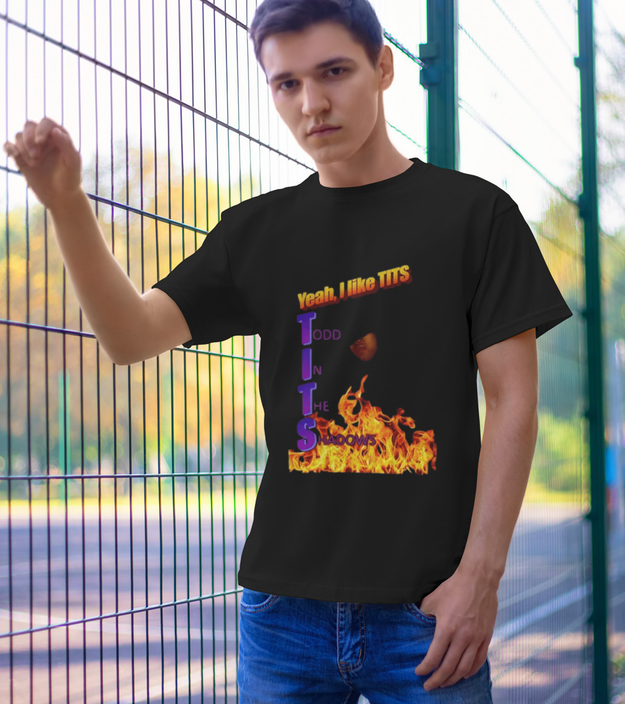 Yeah I Like Tits Todd In The Shadows Flames T-Shirt