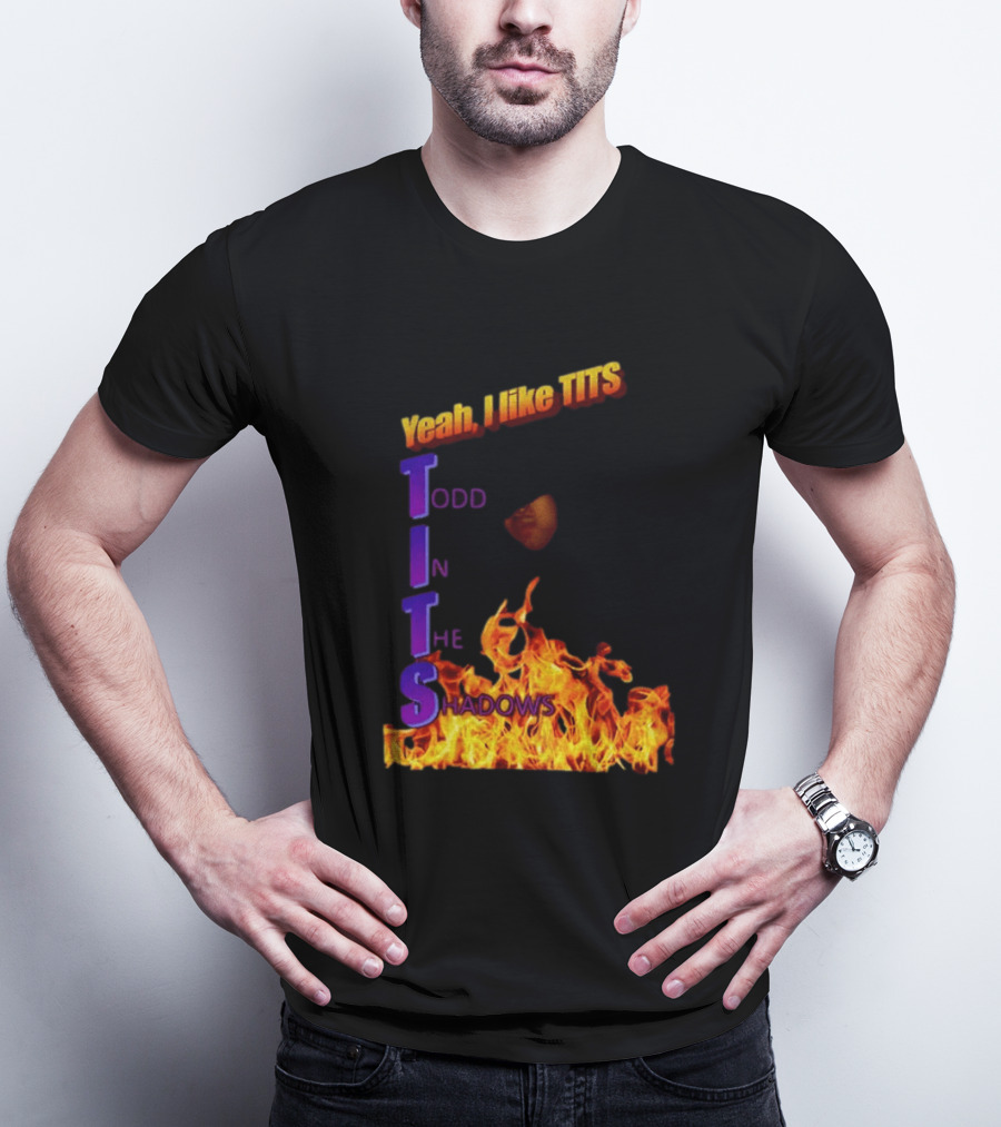 Yeah I Like Tits Todd In The Shadows Flames T-Shirt