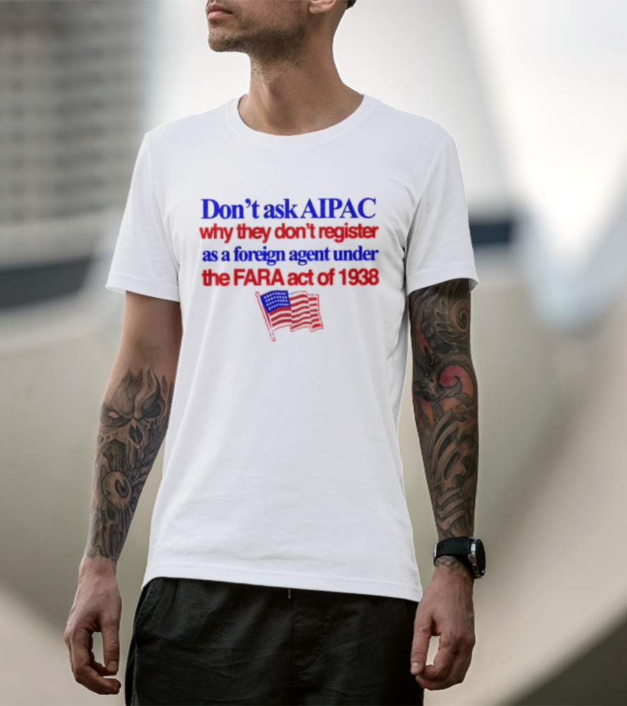 Don't Ask AIPAC Why They Don't Register As A Foreign Agent Under The FARA Act Of 1938 USA Flag T-Shirt