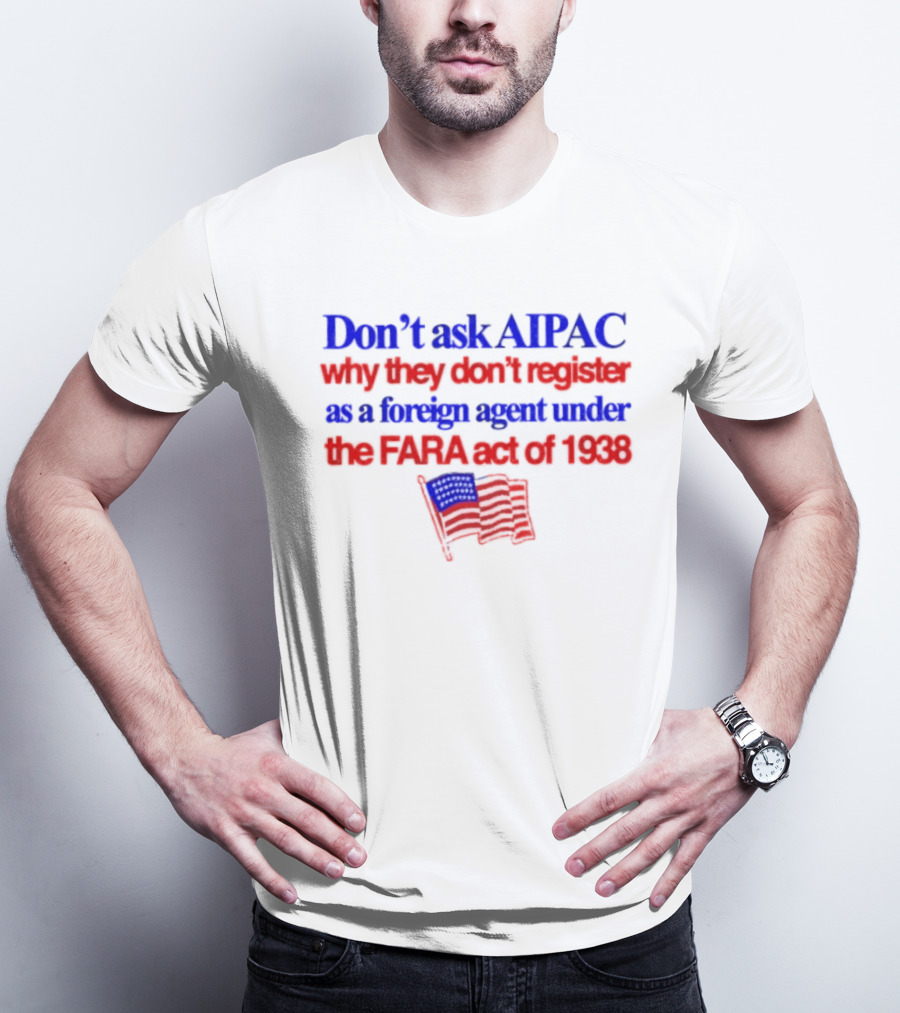 Don't Ask AIPAC Why They Don't Register As A Foreign Agent Under The FARA Act Of 1938 USA Flag T-Shirt