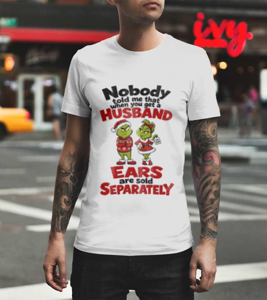 Nobody Told Me How The Grinch Stole Christmas Husband Ears Sold Separately T-Shirt