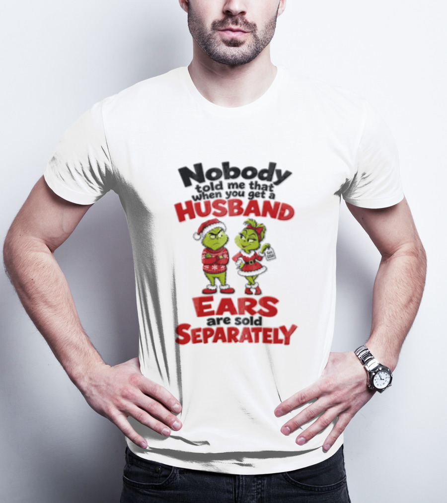 Nobody Told Me How The Grinch Stole Christmas Husband Ears Sold Separately T-Shirt