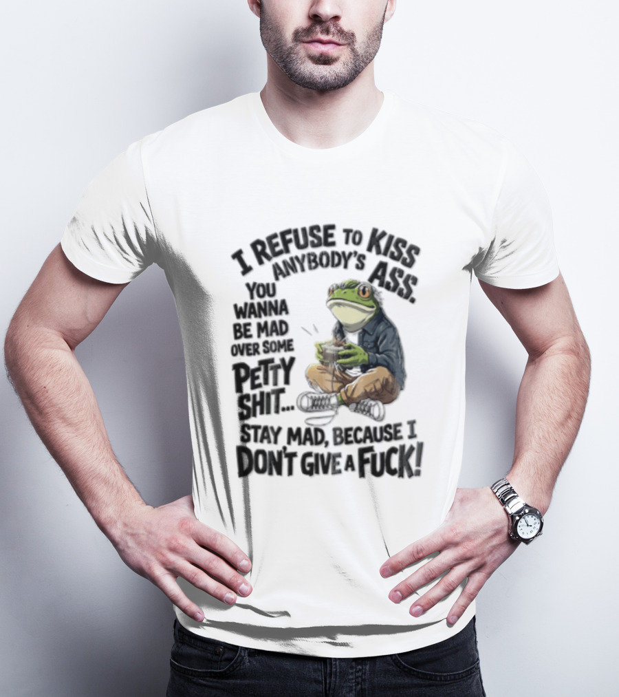I Refuse To Kiss Anybodys Ass You Wanna Be Mad Over Some Petty Shit Stay Mad Because I Dont Give A Fuck Frog With Coffee T-Shirt