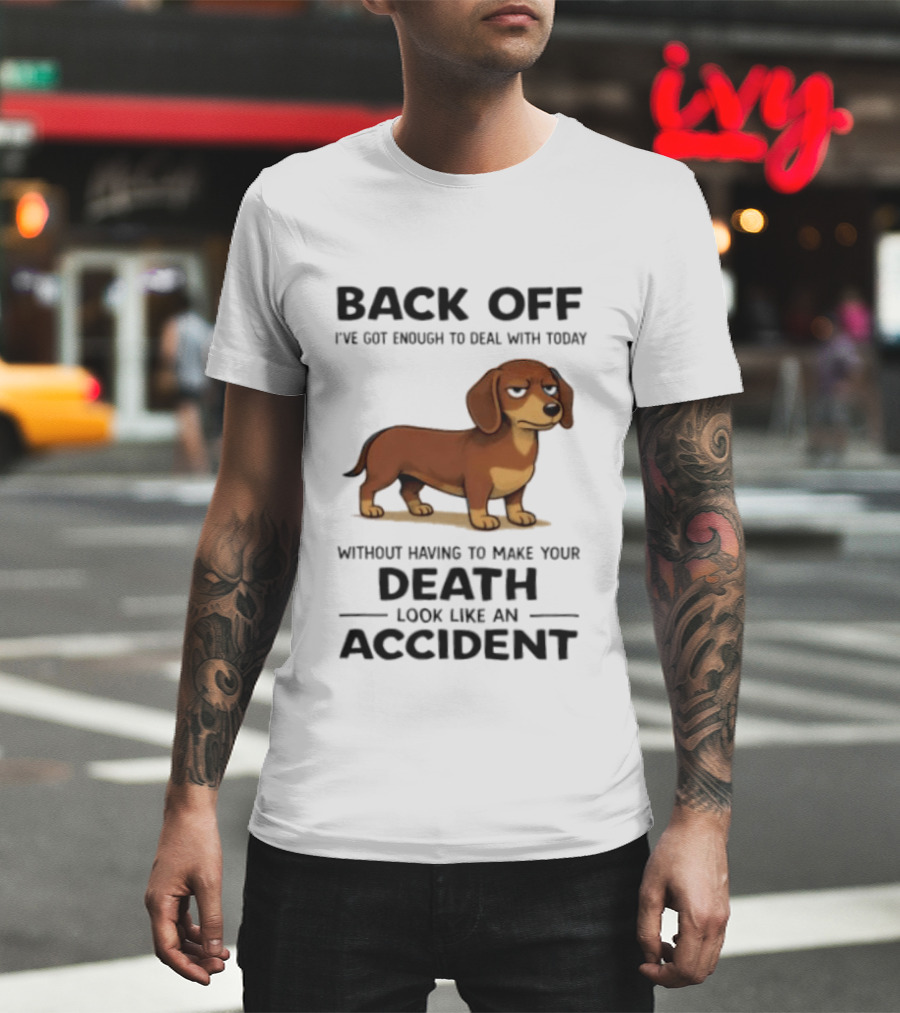 Back Off I've Got Enough To Deal With Today Without Having To Make Your Death Look Like An Accident Dachshund T-Shirt