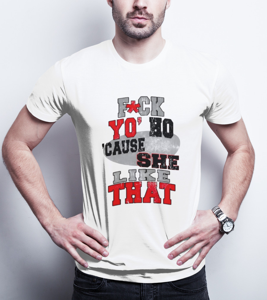 F*ck Yo' Ho 'Cause She Like That Sassy T-Shirt