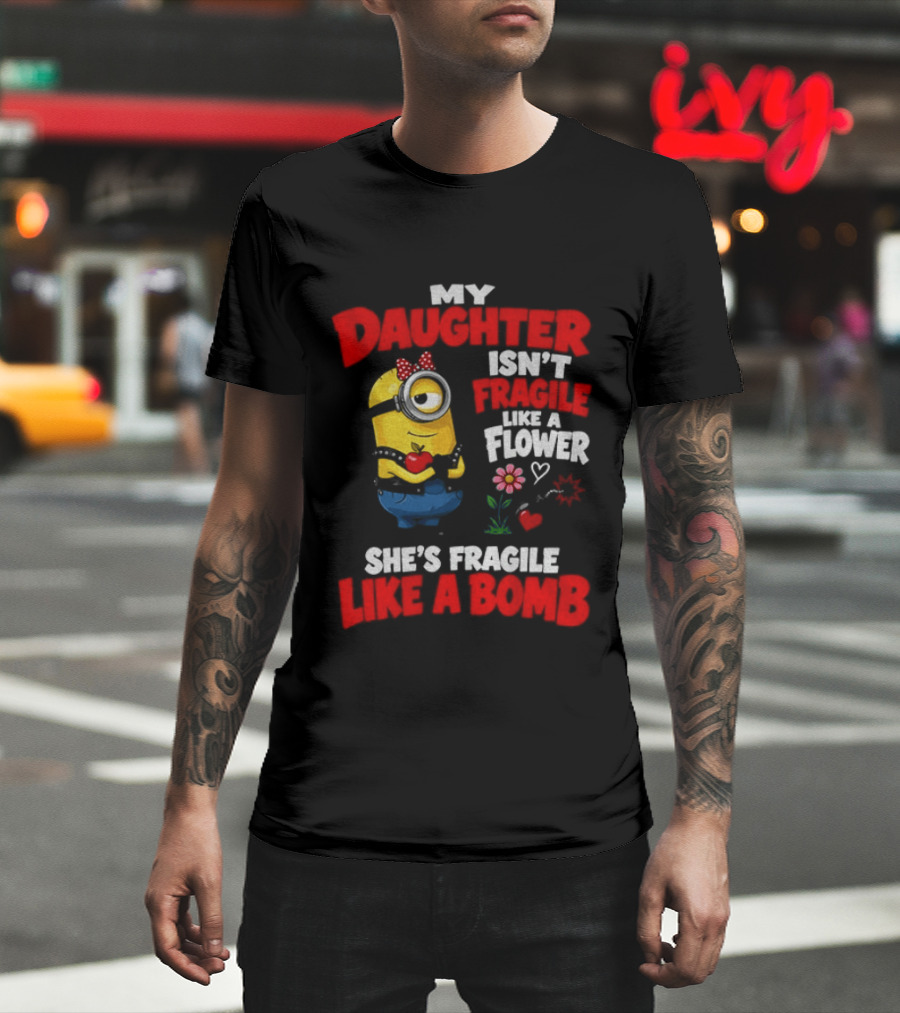 Minion My Daughter Isn't Fragile Like A Flower She's Fragile Like A Bomb T-Shirt