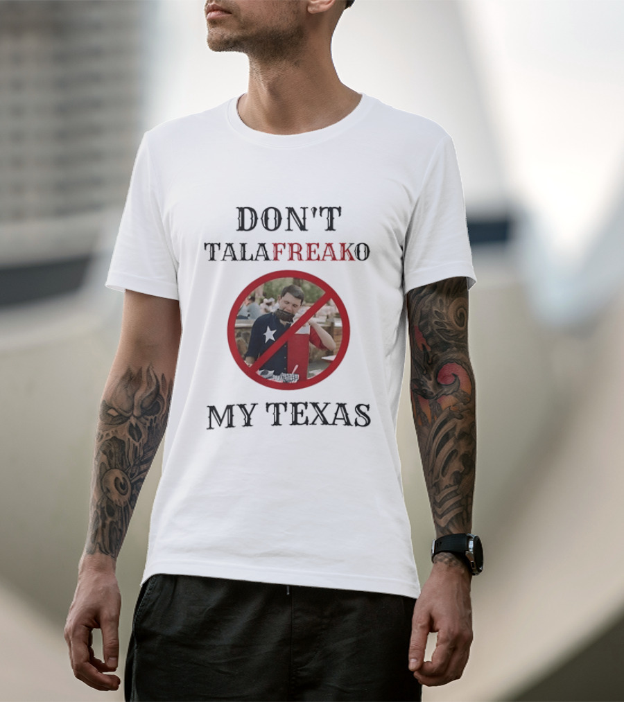 Don't Talafreako My Texas Meme Political Humor T-Shirt